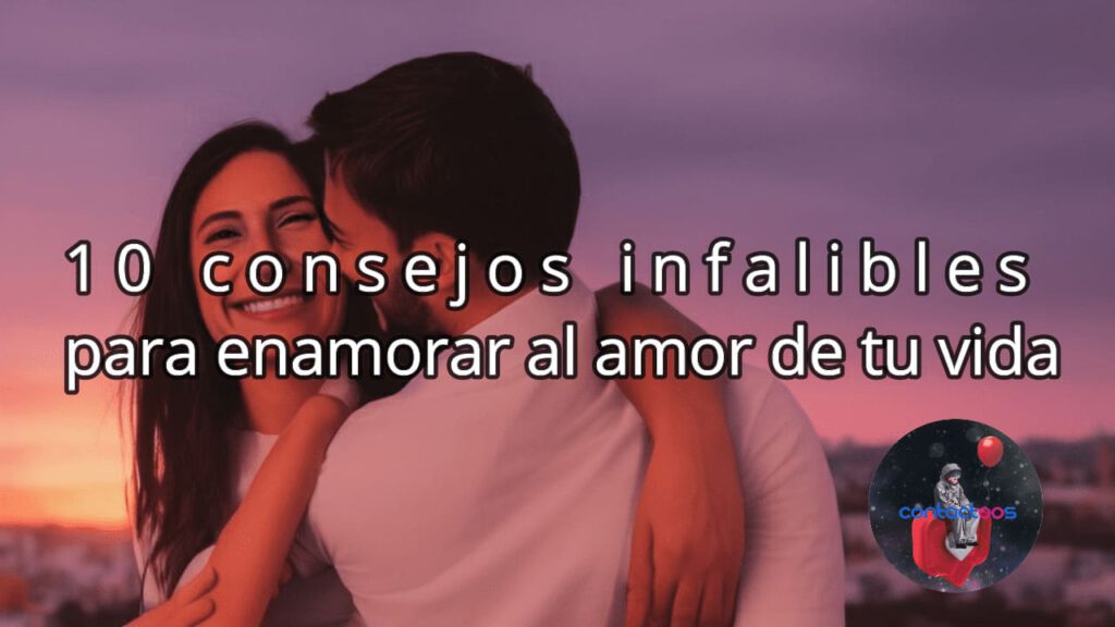 10 consejos infalibles para enamorar al amor de tu vida - Contactoos